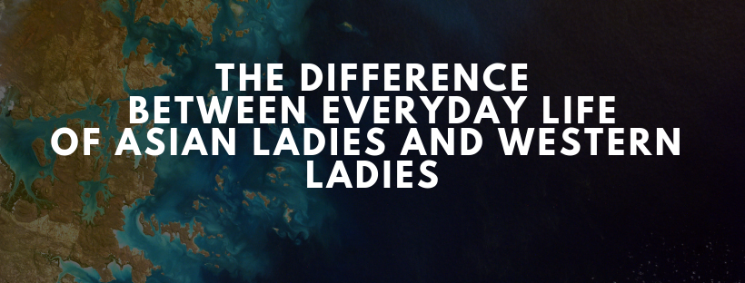 The difference between everyday life of Asian ladies and western ladies ...